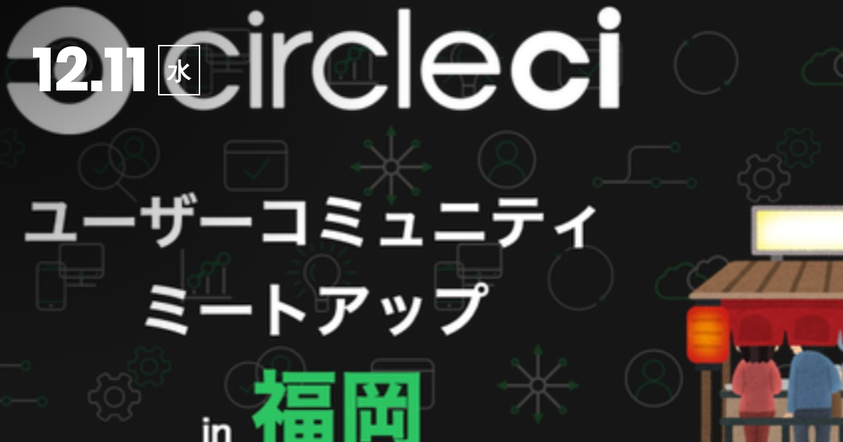 CI/CDやDevOps、テスト環境についてゆるっと語ろう＆忘 in 福岡 - CircleCI Japanのエンジニアリングのミートアップ - Wantedly